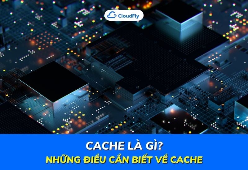 Cache Là Gì? Những Điều Cần Biết Về Cache