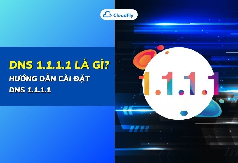 DNS 1.1.1.1 Là Gì? Hướng Dẫn Cài Đặt DNS 1.1.1.1 Trên Máy Tính, Điện Thoại