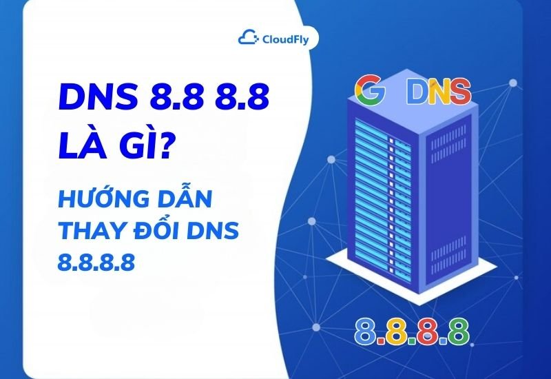 DNS 8.8 8.8 Là Gì? Hướng Dẫn Thay Đổi DNS 8.8.8.8