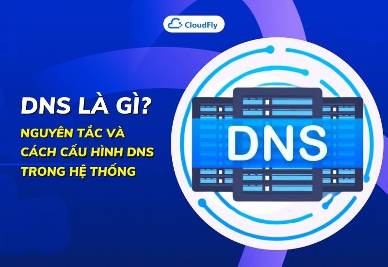 DNS Là Gì? Nguyên Tắc Và Cách Cấu Hình DNS Trong Hệ Thống