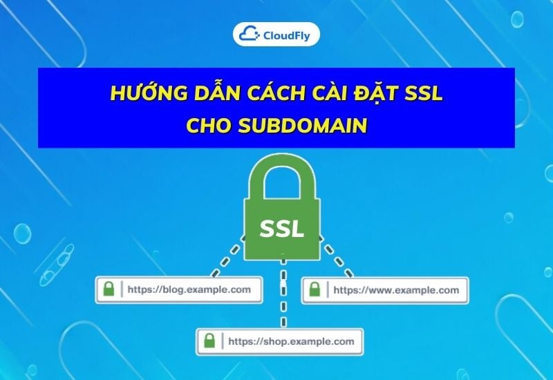 Hướng Dẫn Cách Cài Đặt SSL Cho Subdomain