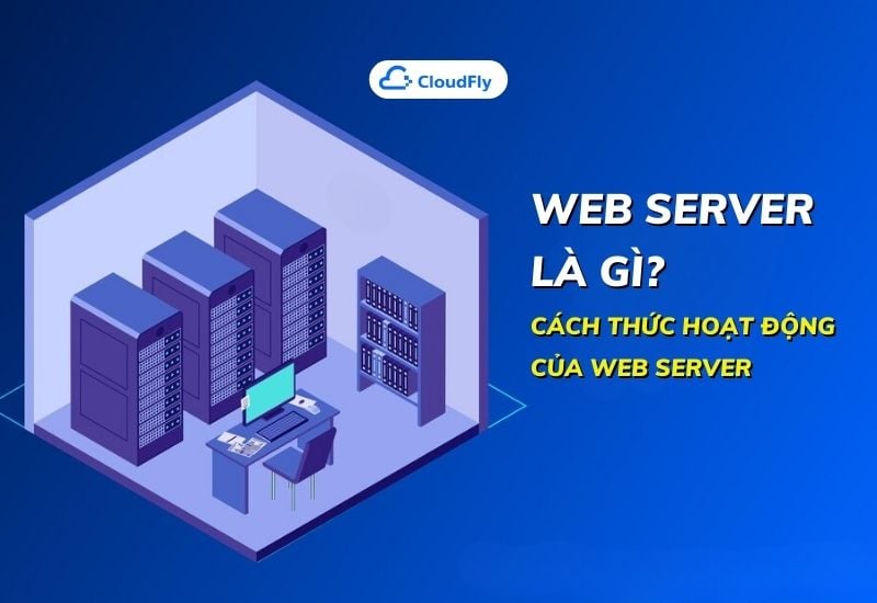 Web Server Là Gì? Cách Thức Hoạt Động Của Web Server